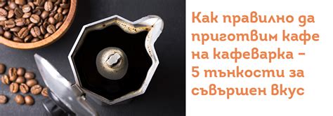 Как правилно да приготвим кафе на кафеварка 5 тънкости за съвършен вкус