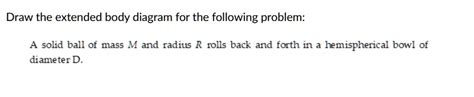 draw the extended body diagram for the following problem a solid ball