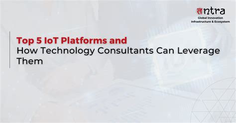 Top 5 Iot Platforms And How Technology Consultants Can Leverage Them Tntra