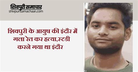 शिवपुरी के आयुष की इंदौर में गला रेत कर हत्या स्टडी करने गया था इंदौर Shivpuri News