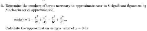 Determine The Numbers Of Terms Necessary To Approximate Cos To 8 Significant Figures Using
