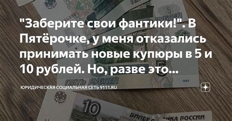 Заберите свои фантики В Пятёрочке у меня отказались принимать новые купюры в 5 и 10 рублей