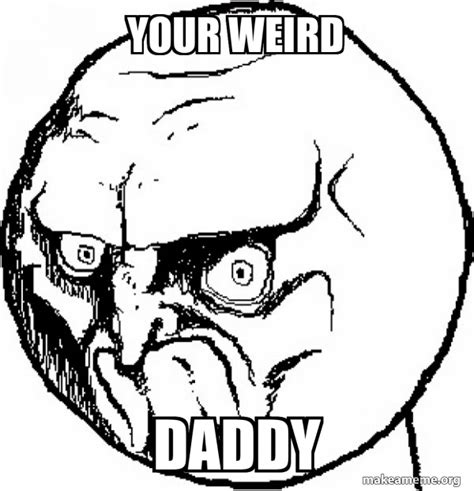Your Weird Daddy No Rage Face Meme Generator