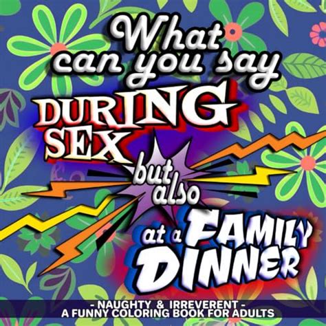 What Can You Say During Sex But Also At A Family Dinner A Funny
