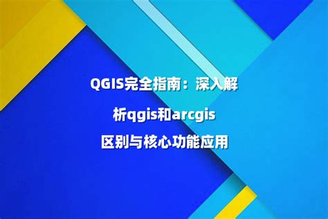 Qgis完全指南：深入解析qgis和arcgis区别与核心功能应用 Gis研习社