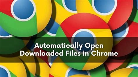 How To Automatically Open Downloaded Files In Chrome