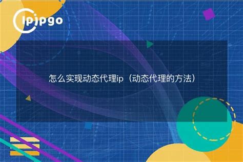 怎么实现动态代理ip(动态代理的方法) Ipipgo 怎么实现动态代理ip(动态代理的方法) Ipipgo