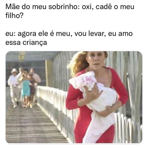 Mãe Do Meu Sobrinho Oxi Cadê O Meu Filho Eu Agora Ele é Meu Vou