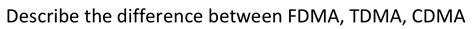 Solved Describe The Difference Between FDMA TDMA CDMA Chegg Com