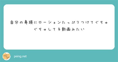 自分の亀頭にローションたっぷりつけてぐちゅぐちゅしてる動画みたい Peing 質問箱