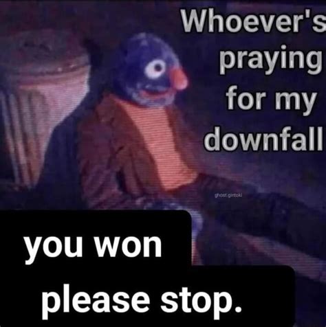 Whoevers Praying For My Downfall You Won I Please Stop Ifunny Brazil