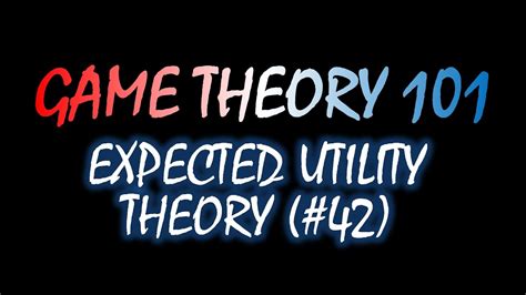 Game Theory 101 42 Expected Utility Theory Youtube