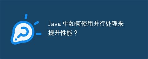 Java 中如何使用并行处理来提升性能？ 叮当号