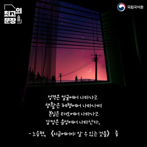 최고의문장 ️ 성격은 얼굴에서 나타나고 생활은 체형에서 나타나며 본심은 태도에서 나타나고 감정은 음성에서 나타난다 노승현 《지금에서야알수있는것들》 중 더 많은