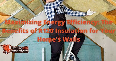 Maximizing Energy Efficiency The Benefits Of R120 Insulation For Your Homes Walls