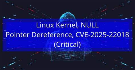 Linux Kernel Null Pointer Dereference Cve 2025 22018 Critical