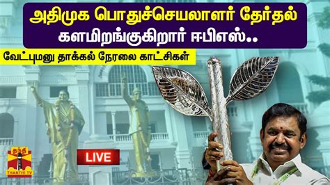 🔴live அதிமுக பொதுச்செயலாளர் தேர்தல் களமிறங்குகிறார் ஈபிஎஸ்