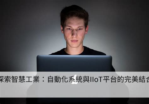 探索智慧工業：自動化系統與iiot平台的完美結合 智慧物聯網：aiot技術的創新應用與未來趨勢