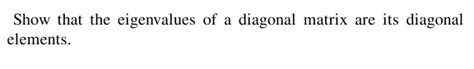 Solved Show That The Eigenvalues Of A Diagonal Matrix Are