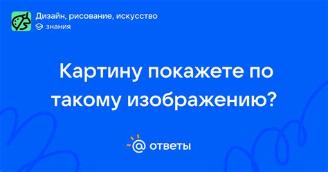 Картину покажете по такому изображению Ответы Mail