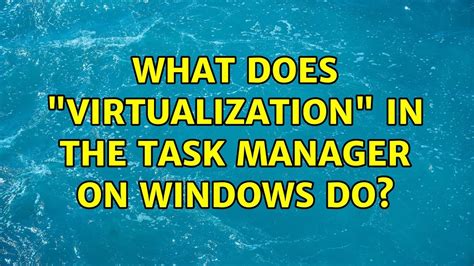 What Does Virtualization In The Task Manager On Windows Do Youtube