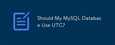 我的 mysql 資料庫應該使用 utc 嗎？ mysql教程 php中文網