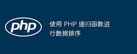 使用 PHP 递归函数进行数据排序 美云