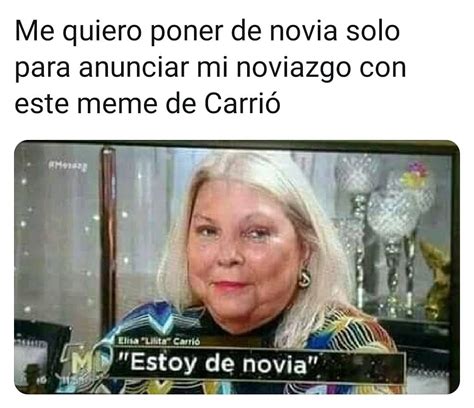 Me Quiero Poner De Novia Solo Para Anunciar Mi Noviazgo Con Este Meme De Carrió Estoy De Novia