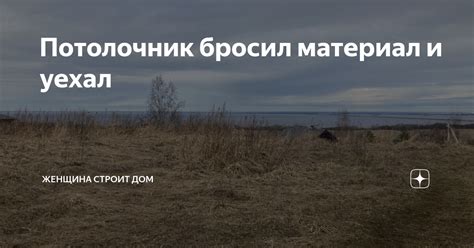 Потолочник бросил материал и уехал Женщина строит дом Дзен