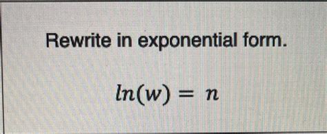 Solved Rewrite In Exponential Form Ln W N Chegg Com