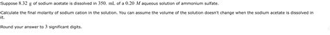 Solved Suppose 8 32g ﻿of Sodium Acetate Is Dissolved In