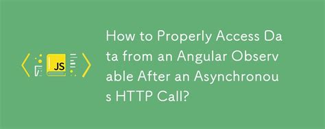 How To Properly Access Data From An Angular Observable After An Asynchronous Call Js