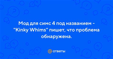 Мод для симс 4 под названием Kinky Whims пишет что проблема обнаружена Ответы Mail