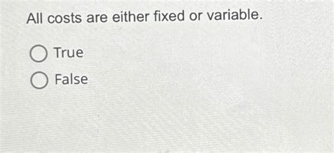 Solved All Costs Are Either Fixed Or Variabletruefalse