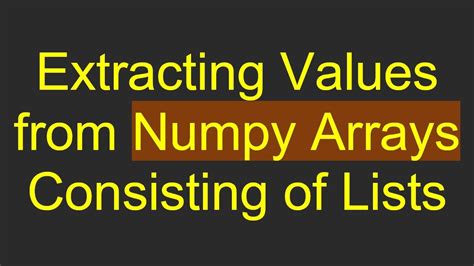 extracting values from numpy arrays consisting of lists youtube