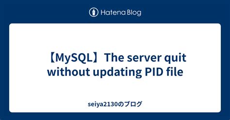 【mysql】the Server Quit Without Updating Pid File Seiya2130のブログ