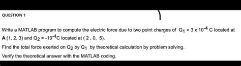 Solved Write A Matlab Program To Compute The Electric Force