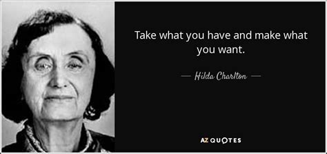 Hilda Charlton Quote Take What You Have And Make What You Want