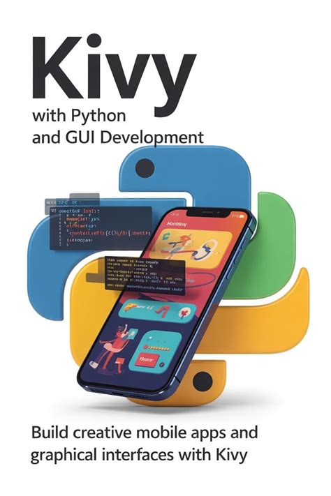kivy with python mobile and gui development build creative mobile apps and graphical interfaces