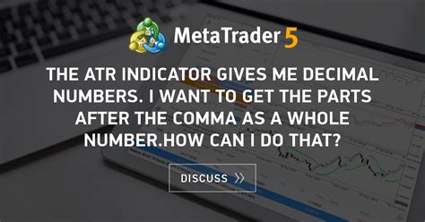 the atr indicator gives me decimal numbers i want to get the parts after the comma as a whole