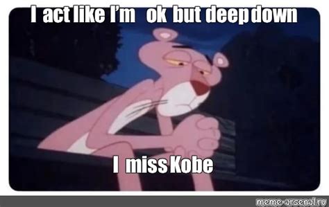 Meme I Act Like Im Ok But Deep Down I Miss Kobe All Templates