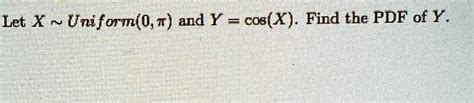 Let X Uniform 0 π and Y cos X Find the PDF of Y