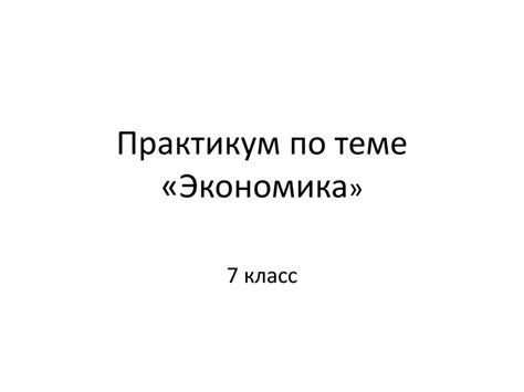 Практикум по теме «Экономика 7 класс презентация онлайн