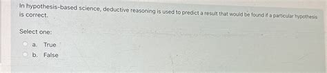 Solved In Hypothesis Based Science Deductive Reasoning Is