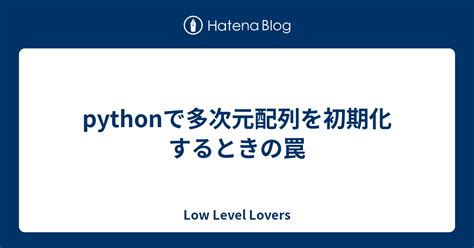 pythonで多次元配列を初期化するときの罠 Low Level Lovers