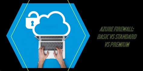 Comparing Between Azure Firewall Basic Vs Standard Vs Premium