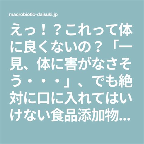 えっ！？これって体に良くないの？「一見、体に害がなさそう・・・」、でも絶対に口に入れてはいけない食品添加物リスト。 食品添加物 体 口
