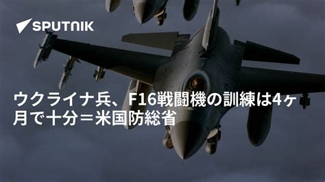 ウクライナ兵、f16戦闘機の訓練は4ヶ月で十分＝米国防総省 2023年5月19日 Sputnik 日本