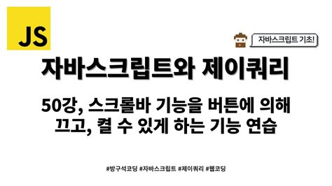자바스크립트와 제이쿼리 기초 강 스크롤바 기능을 버튼에 의해 끄고 켤 수 있게 해주세요 YouTube