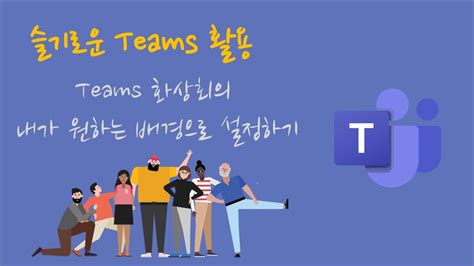 [팀즈 사용법] teams 화상회의 내가 원하는 배경으로 설정하기 youtube